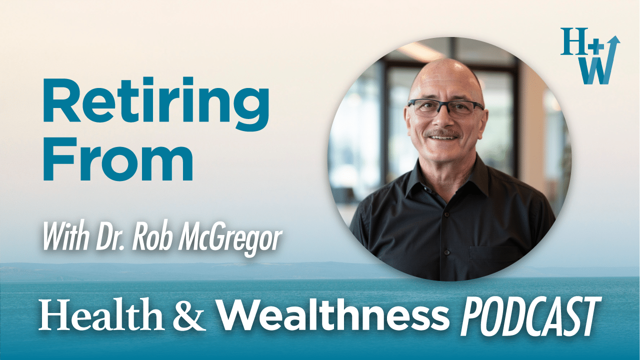 Retiring From (with Dr. Rob McGregor) - Health & Wealthness
